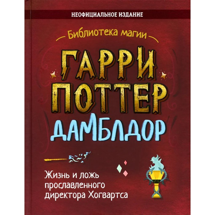 Гарри Поттер Дамблдор. Жизнь и ложь прославленного директора Хогвартса ...